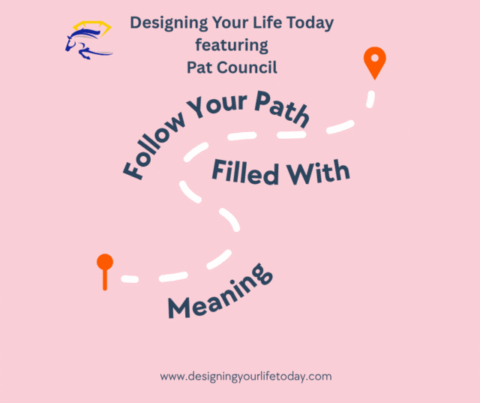 Follow Your Path Filled With Meaning - Designing Your Life Today